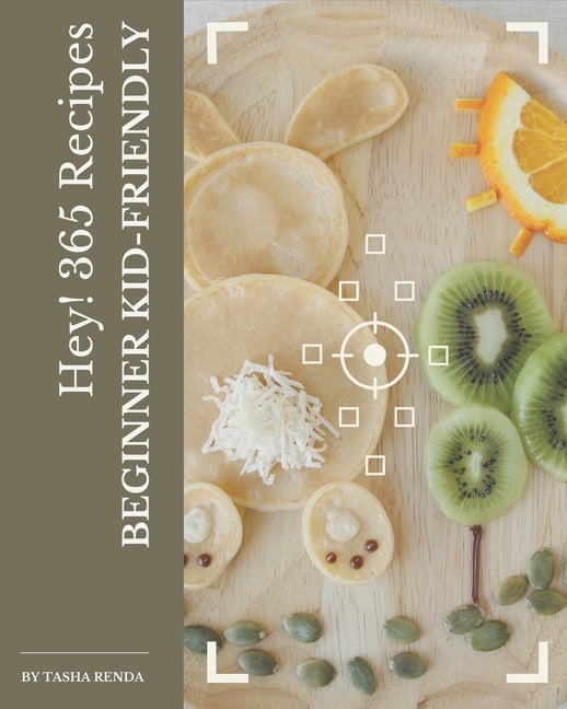 Hey! 365 Beginner Kid-Friendly Recipes: A Highly Recommended Beginner ...