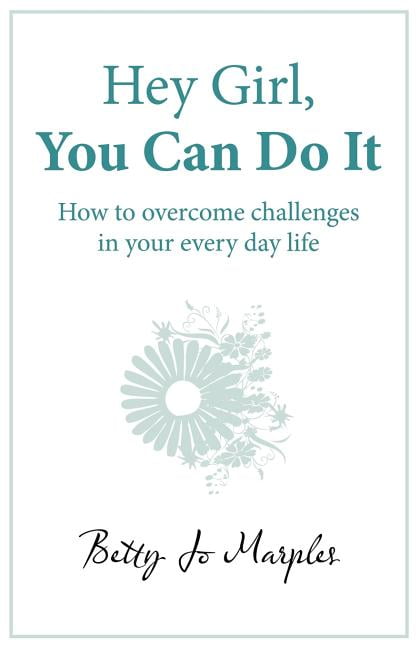 Hey Girl, You Can Do It: How to Overcome Challenges in Your Every Day ...