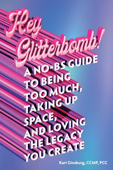 Hey Glitterbomb!: A No-BS Guide to Being Too Much, Taking Up Space, and ...