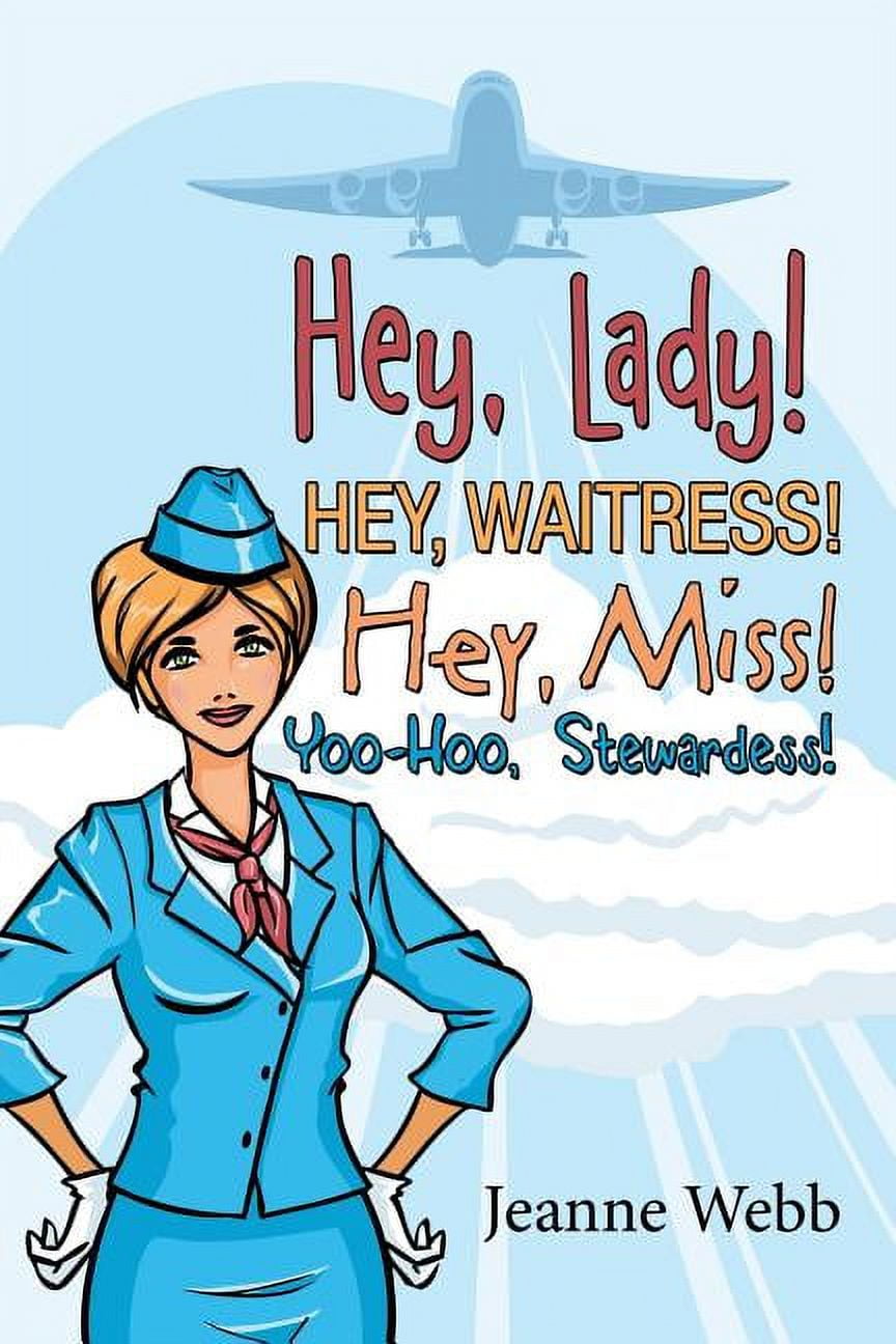 Hey, Lady! Hey, Waitress! Hey, Miss! : Yoo-Hoo, Stewardess! (Paperback ...