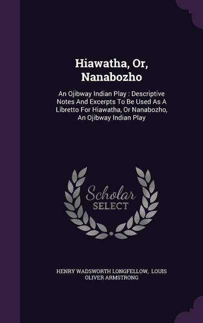 Hiawatha, Or, Nanabozho: An Ojibway Indian Play: Descriptive Notes And ...