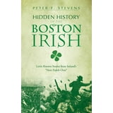 Hidden History of the Boston Irish : Little-Known Stories from Ireland ...