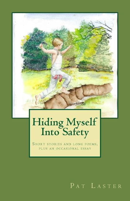 Hiding Myself Into Safety: Short stories and long poems, plus an ...