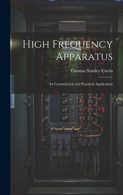 High Frequency Apparatus: Its Construction and Practical Application ...