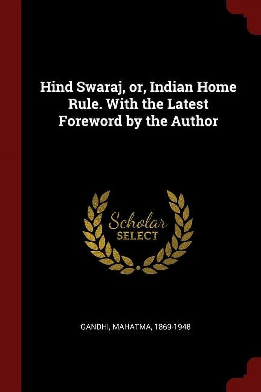 Hind Swaraj, or, Indian Home Rule. With the Latest Foreword by the ...