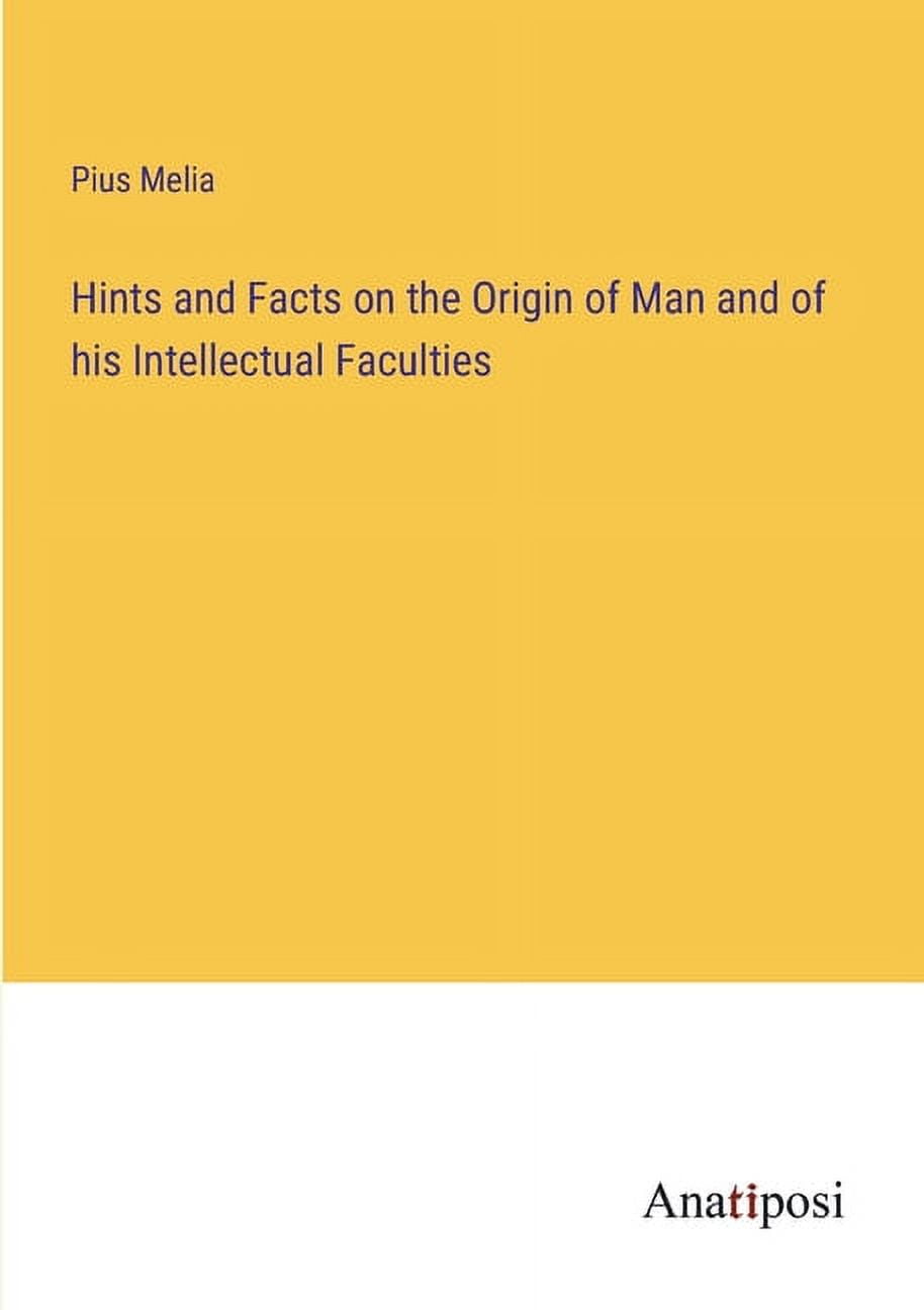 Hints and Facts on the Origin of Man and of his Intellectual Faculties ...