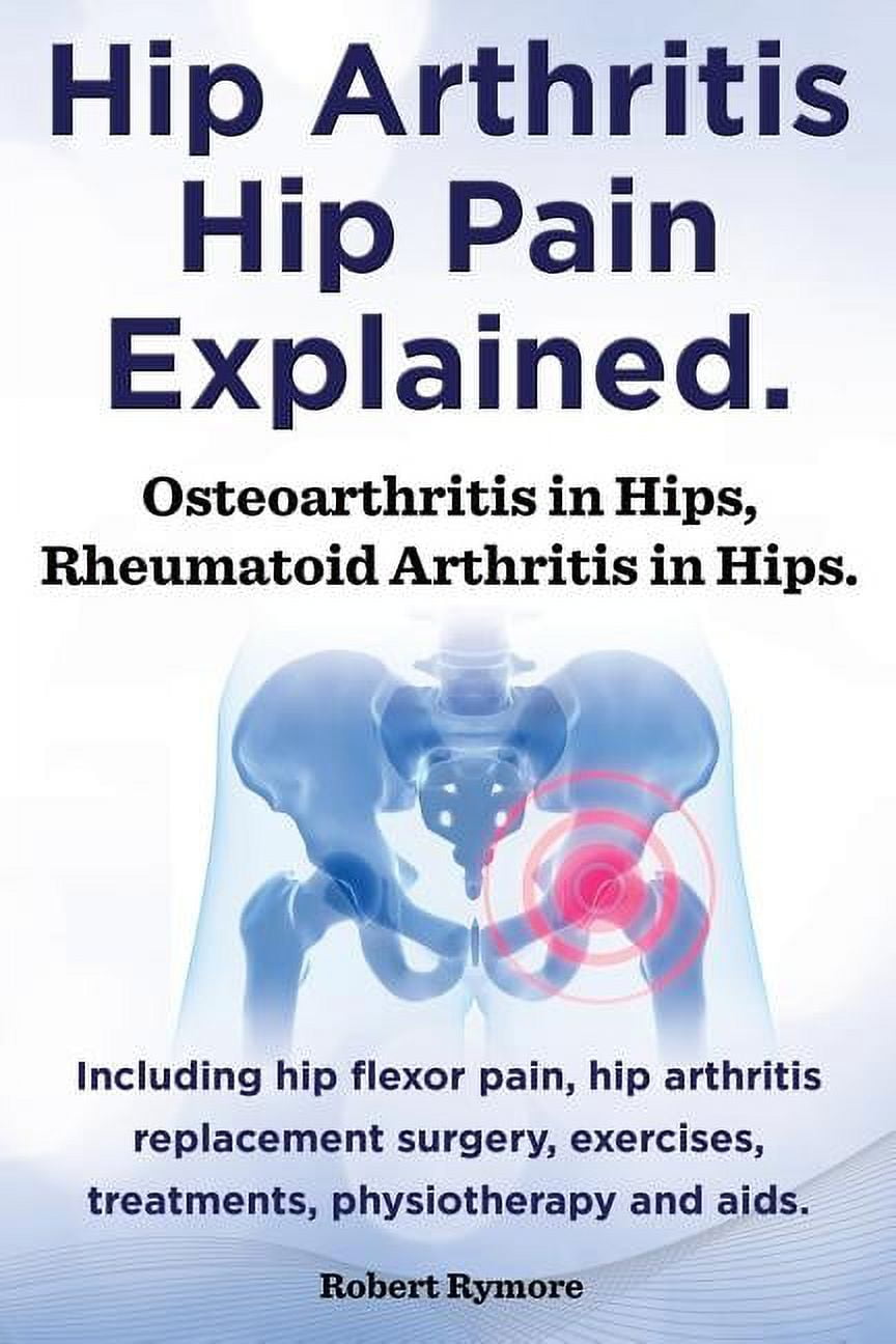 Hip Arthritis, Hip Pain Explained. Osteoarthritis in Hips, Rheumatoid ...