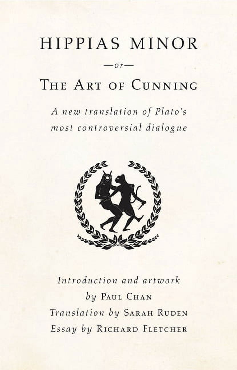 Hippias Minor or the Art of Cunning: A New Translation of Plato's Most ...