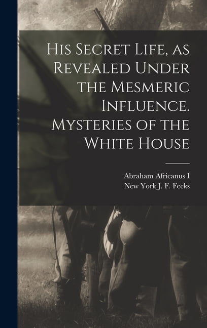 His Secret Life, as Revealed Under the Mesmeric Influence. Mysteries of ...