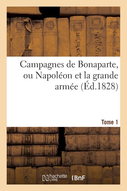 Histoire: Campagnes de Bonaparte, Ou Napoléon Et La Grande Armée. Tome ...
