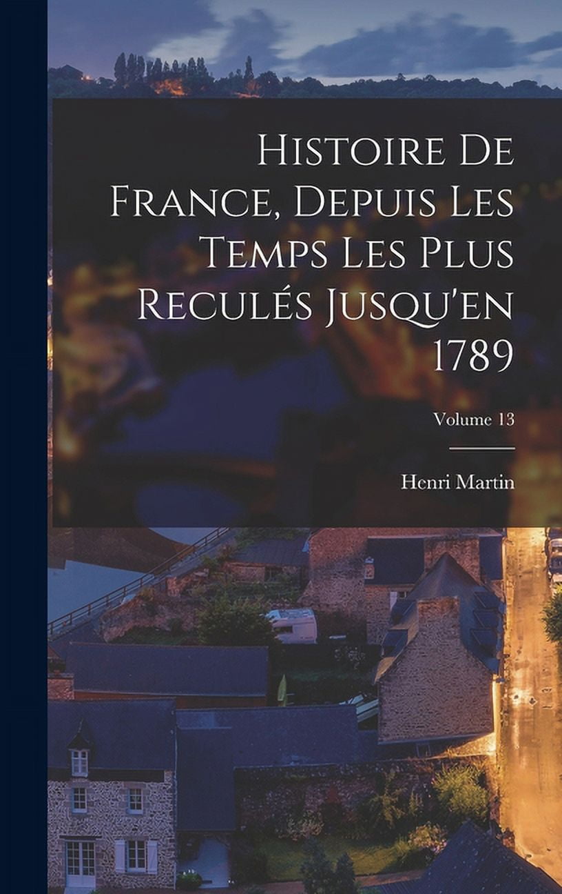 Histoire De France, Depuis Les Temps Les Plus Reculés Jusqu'en 1789; Volume 13 (Hardcover ...