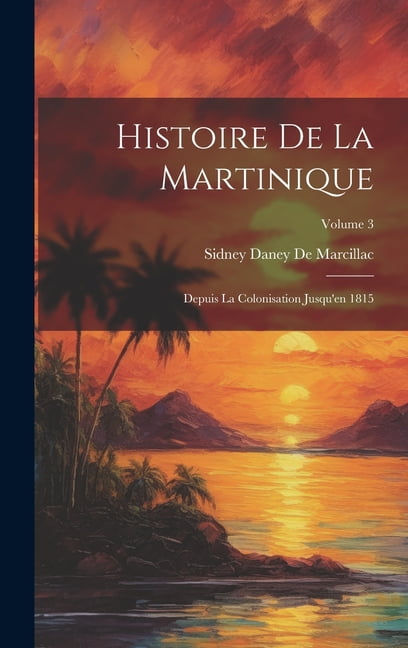 Histoire De La Martinique: Depuis La Colonisation Jusqu'en 1815; Volume ...
