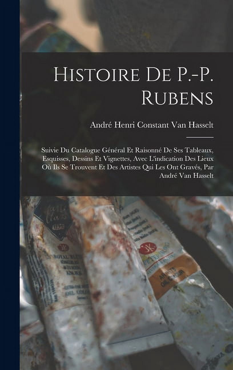Histoire De P.-P. Rubens: Suivie Du Catalogue Général Et Raisonné De ...