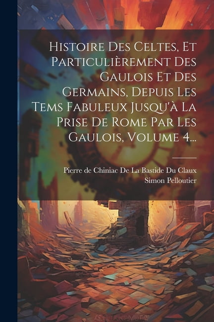 Histoire Des Celtes, Et Particulièrement Des Gaulois Et Des Germains ...