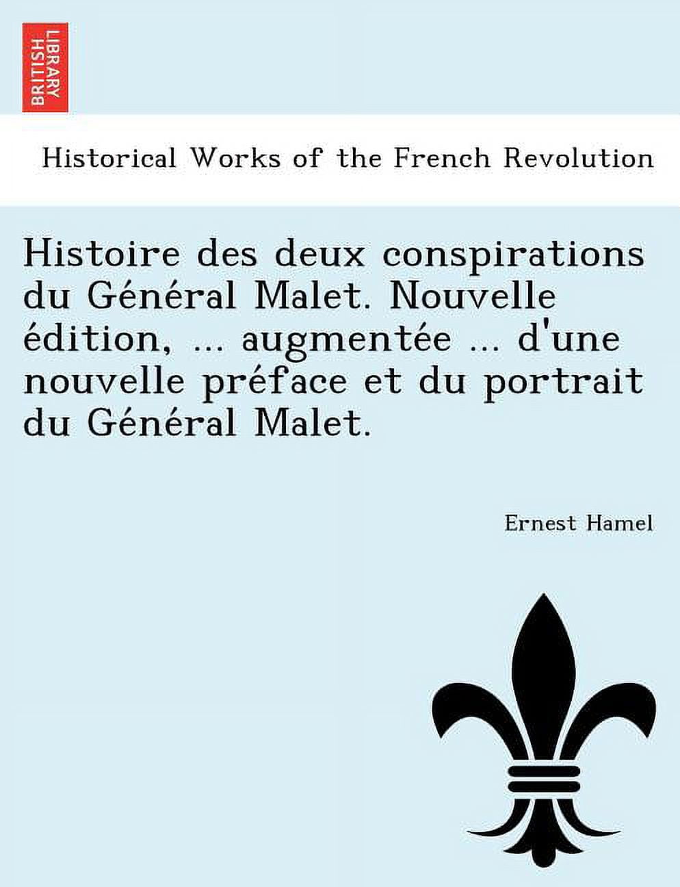 Histoire Des Deux Conspirations Du GE Ne Ral Malet. Nouvelle E Dition ...
