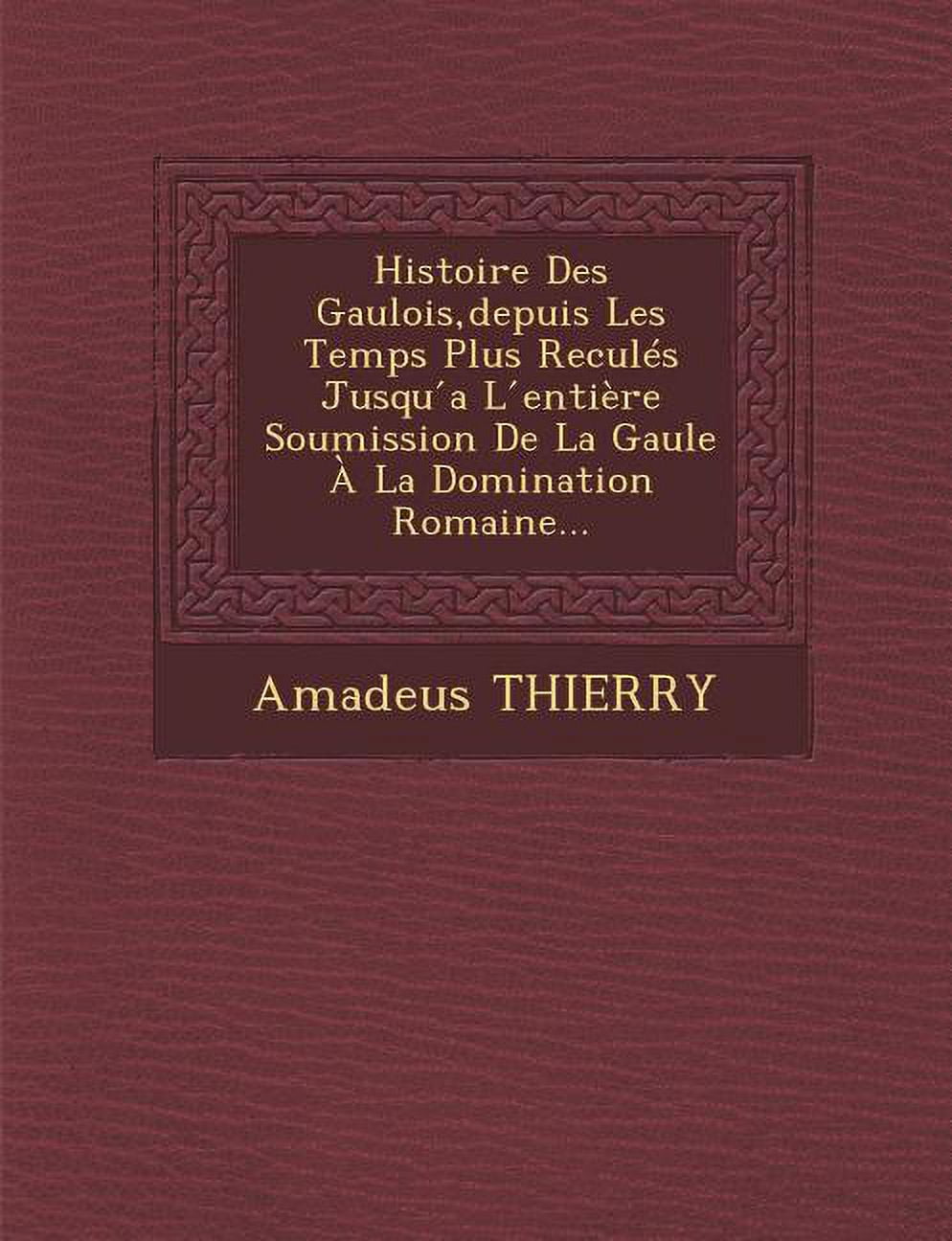 Histoire Des Gaulois, depuis Les Temps Plus Reculés Jusqu ́a L ́entière ...