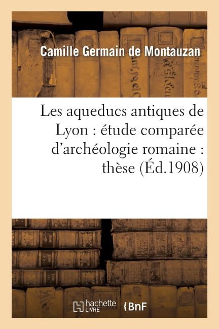 Histoire: Les Aqueducs Antiques de Lyon: Étude Comparée d'Archéologie ...