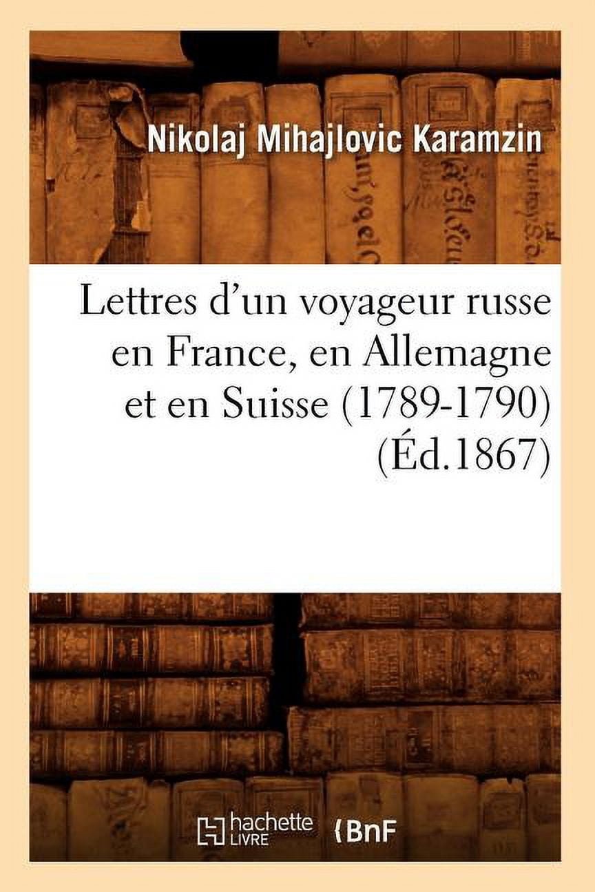 Histoire: Lettres d'Un Voyageur Russe En France, En Allemagne Et En Suisse (1789-1790) (Éd.1867 ...