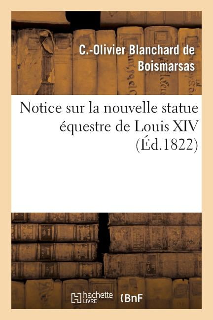 Notice Sur La Nouvelle Statue Equestre de Louis XIV, Fondue D Apres Le ...