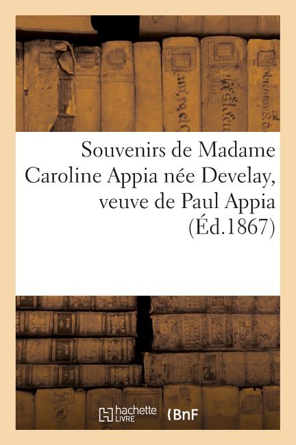 Souvenirs de Madame Caroline Appia Nee Develay, Veuve de Paul Appia ...