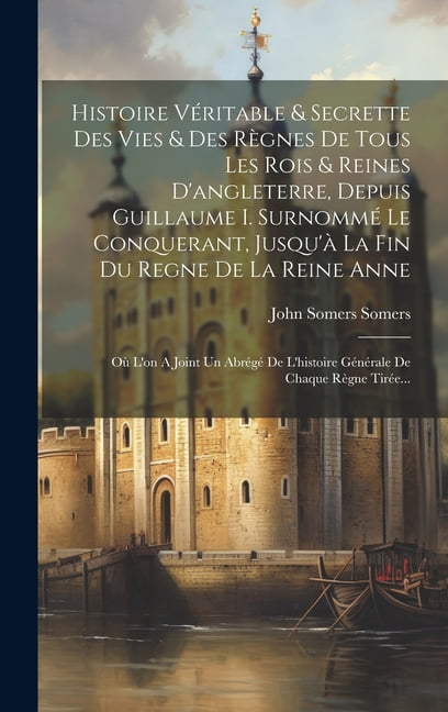 Histoire Véritable & Secrette Des Vies & Des Règnes De Tous Les Rois ...