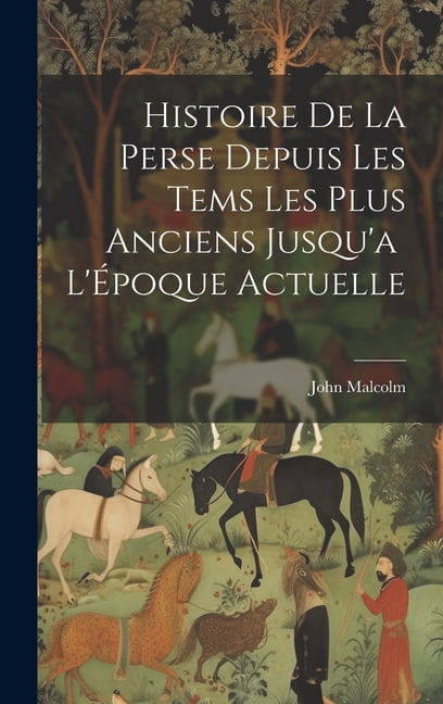 Histoire de la Perse Depuis les Tems les Plus Anciens Jusqu'a L'Époque ...