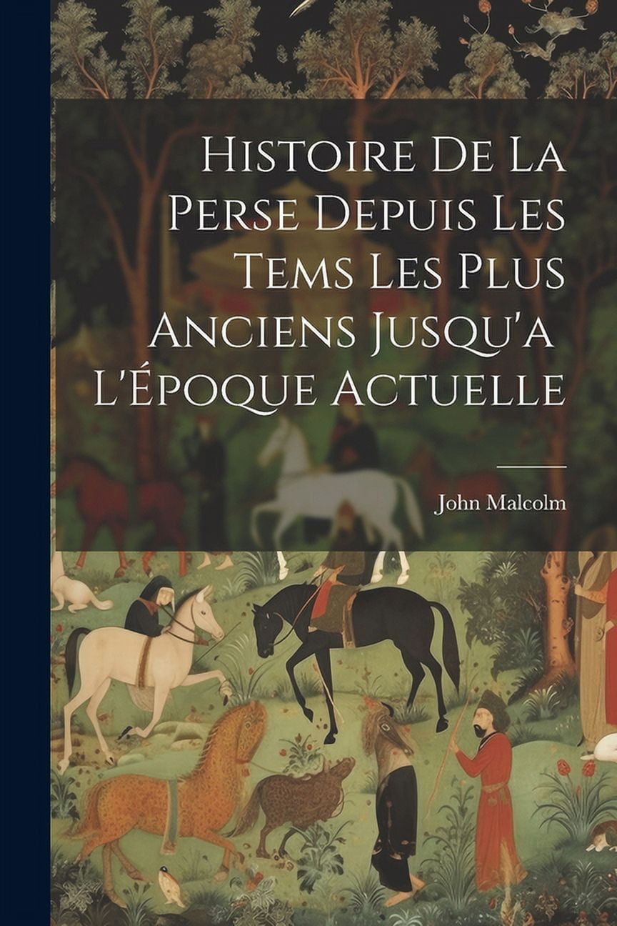 Histoire de la Perse Depuis les Tems les Plus Anciens Jusqu'a L'Époque ...