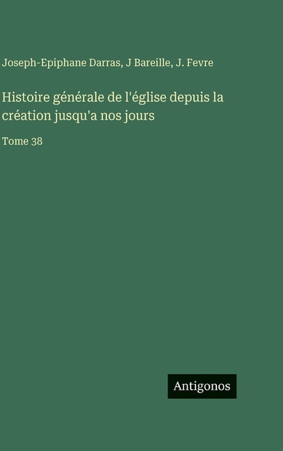 Histoire gÃ©nÃ©rale de l'Ã©glise depuis la crÃ©ation jusqu'a nos jours ...