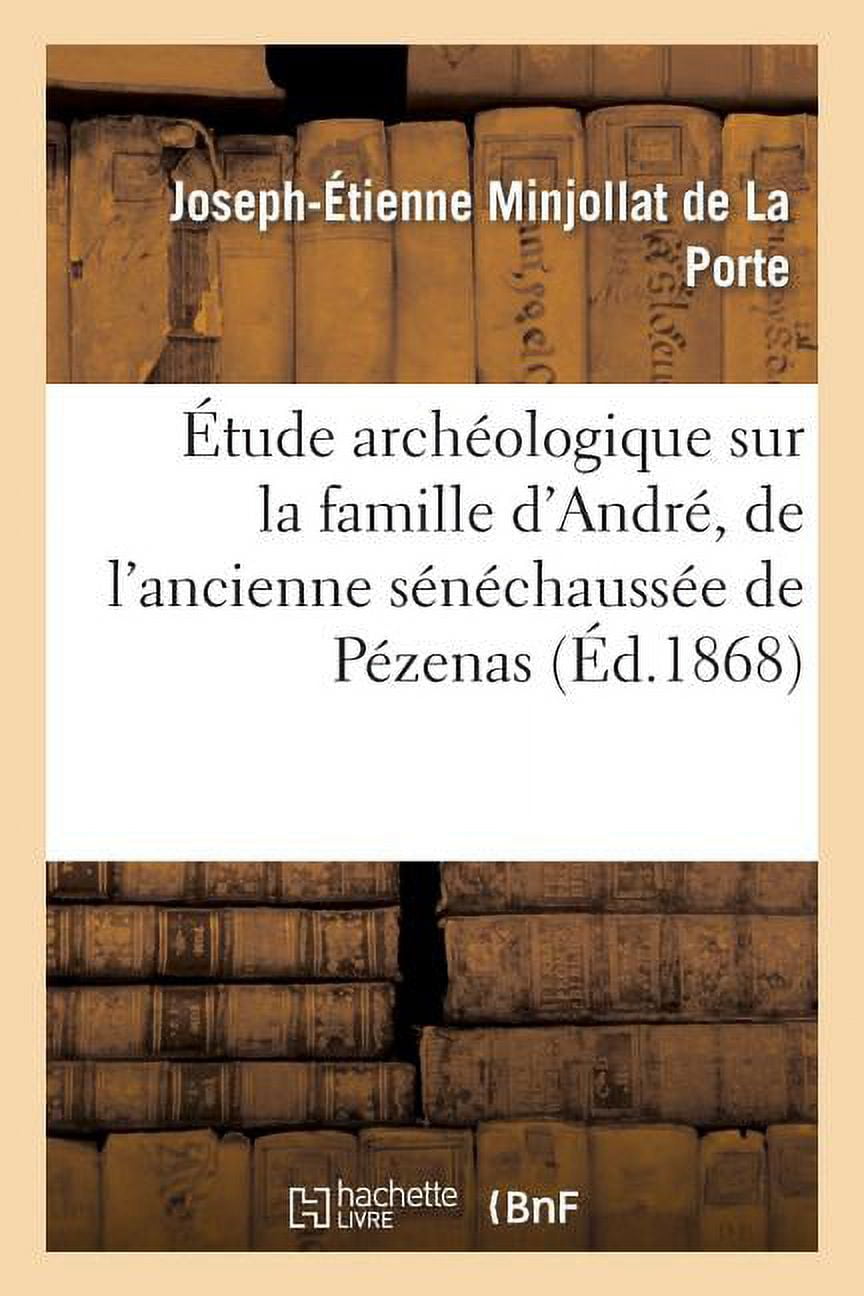 Histoire: Étude Archéologique Sur La Famille d'André, de l'Ancienne Sénéchaussée de Pézenas En ...