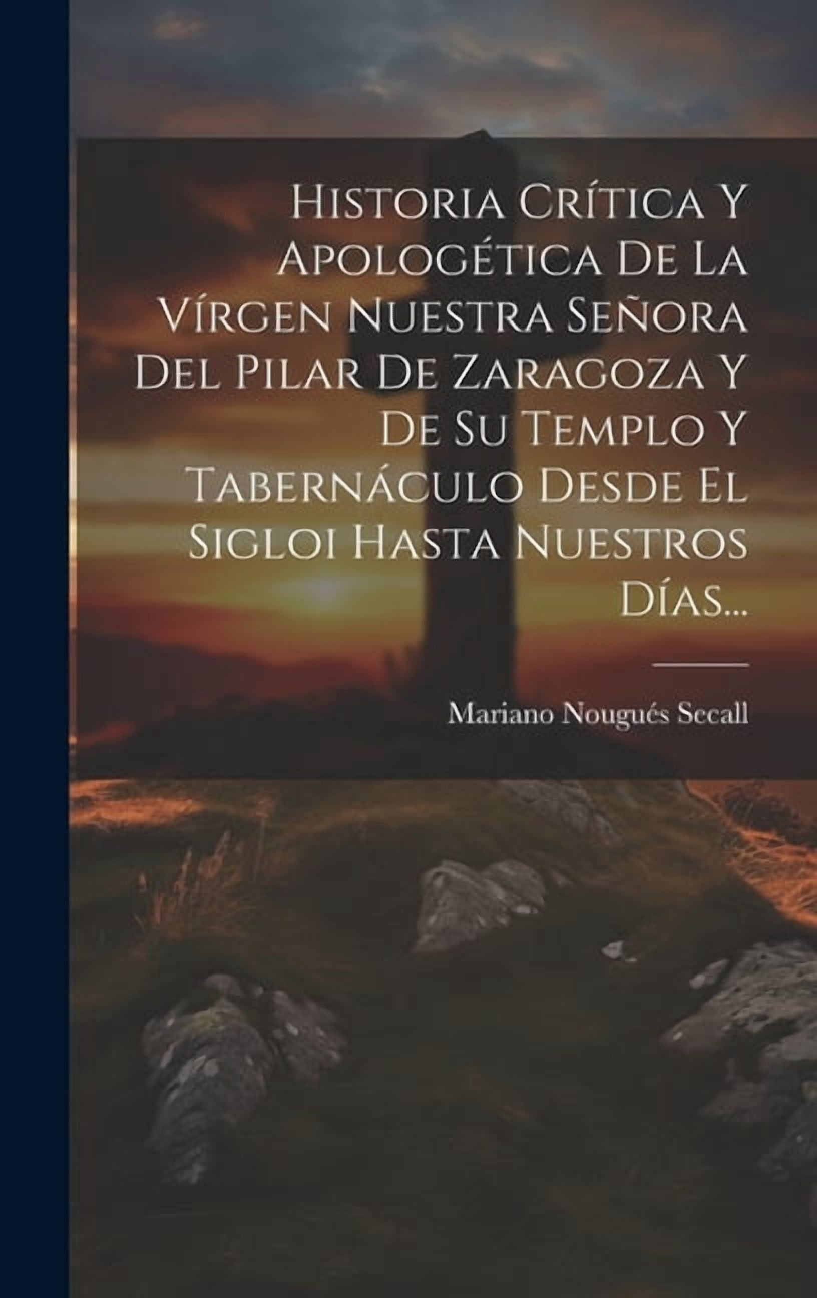 Historia Crítica Y Apologética De La Vírgen Nuestra Señora Del Pilar De ...