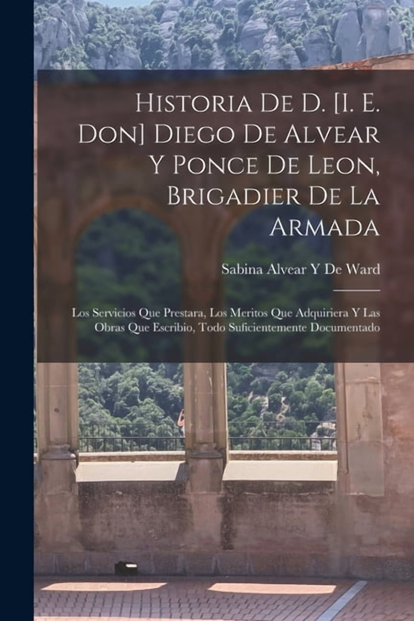 Historia De D. [I. E. Don] Diego De Alvear Y Ponce De Leon, Brigadier ...