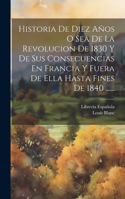 Historia De Diez Años O Sea De La Revolucion De 1830 Y De Sus ...