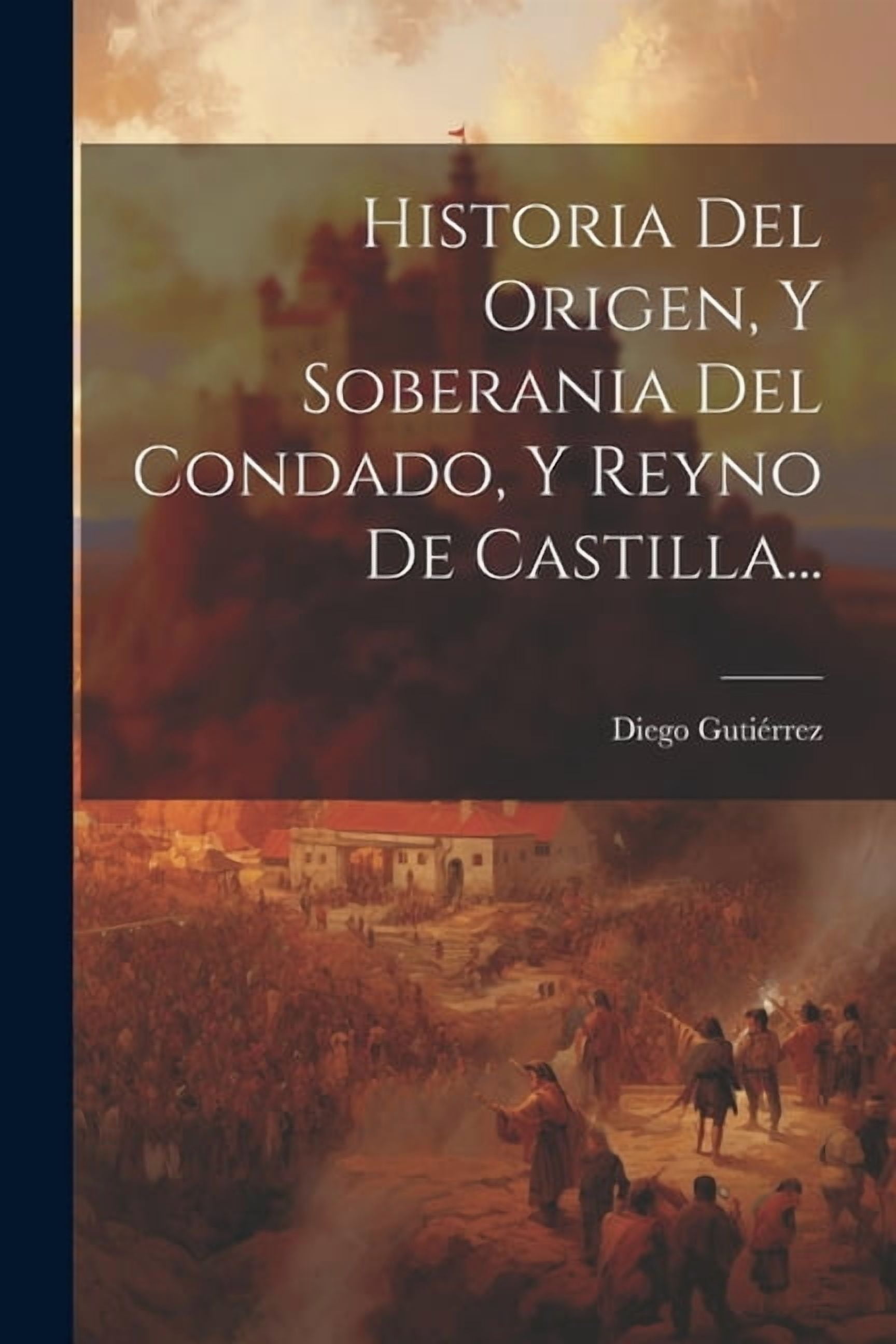 Historia Del Origen, Y Soberania Del Condado, Y Reyno De Castilla ...