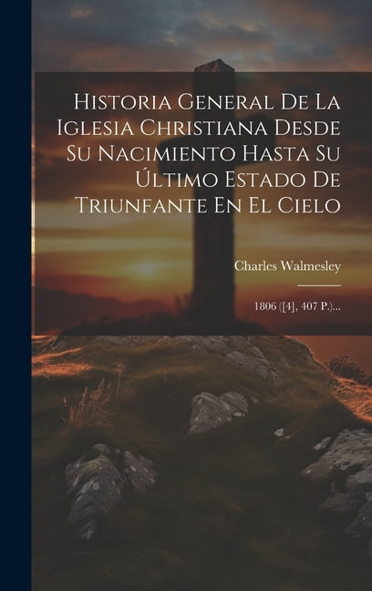Historia General De La Iglesia Christiana Desde Su Nacimiento Hasta Su Último Estado De ...