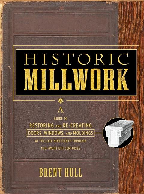 Historic Millwork: A Guide to Restoring and Re-Creating Doors, Windows ...