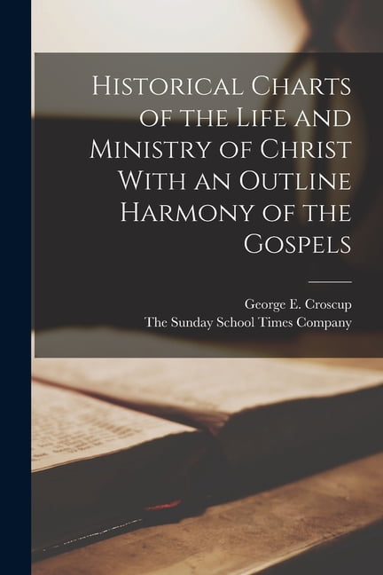 Historical Charts of the Life and Ministry of Christ With an Outline Harmony of the Gospels ...