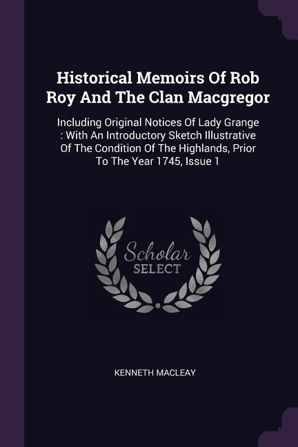 Historical Memoirs Of Rob Roy And The Clan Macgregor: Including ...