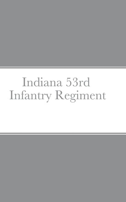 Historical Sketch And Roster Of The Indiana 53rd Infantry Regiment ...