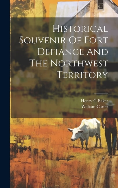 Historical Souvenir Of Fort Defiance And The Northwest Territory ...