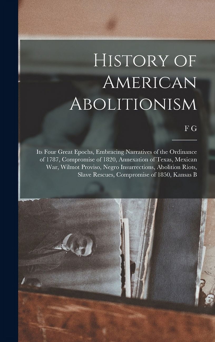 History of American Abolitionism; its Four Great Epochs, Embracing ...