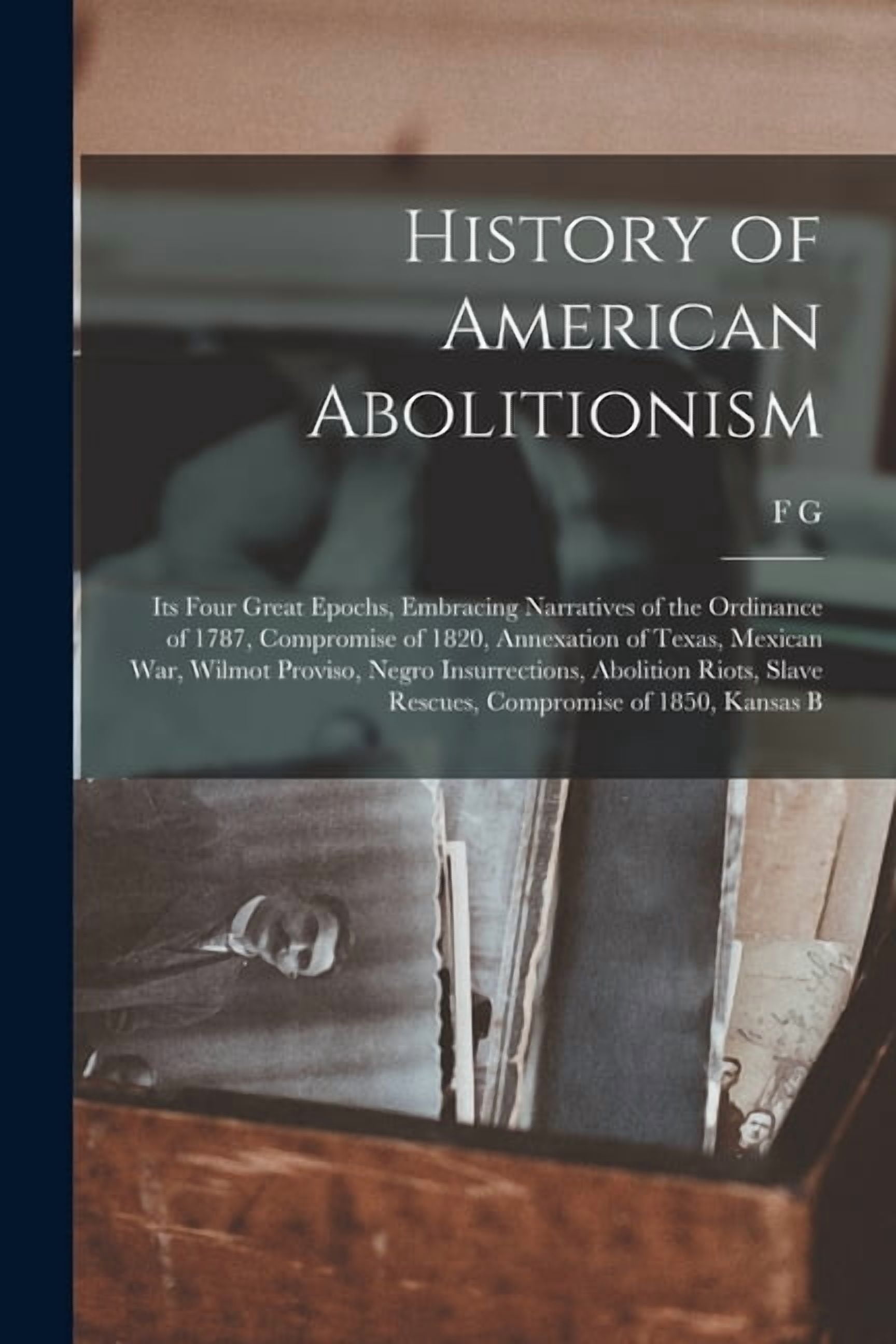 History of American Abolitionism; its Four Great Epochs, Embracing ...