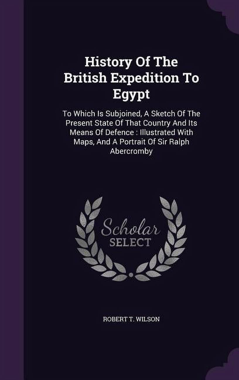 History Of The British Expedition To Egypt: To Which Is Subjoined, A ...