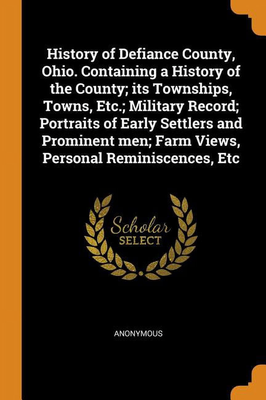 History of Defiance County, Ohio. Containing a History of the County ...