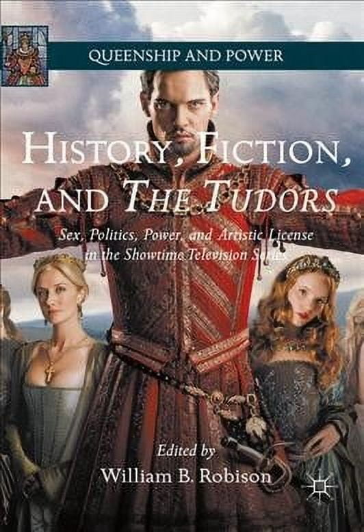 History, Fiction, and the Tudors : Sex, Politics, Power, and Artistic ...