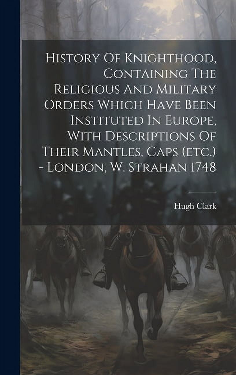 History Of Knighthood, Containing The Religious And Military Orders ...