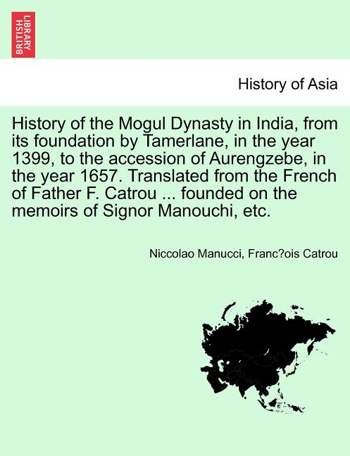 History of the Mogul Dynasty in India, from Its Foundation by Tamerlane ...