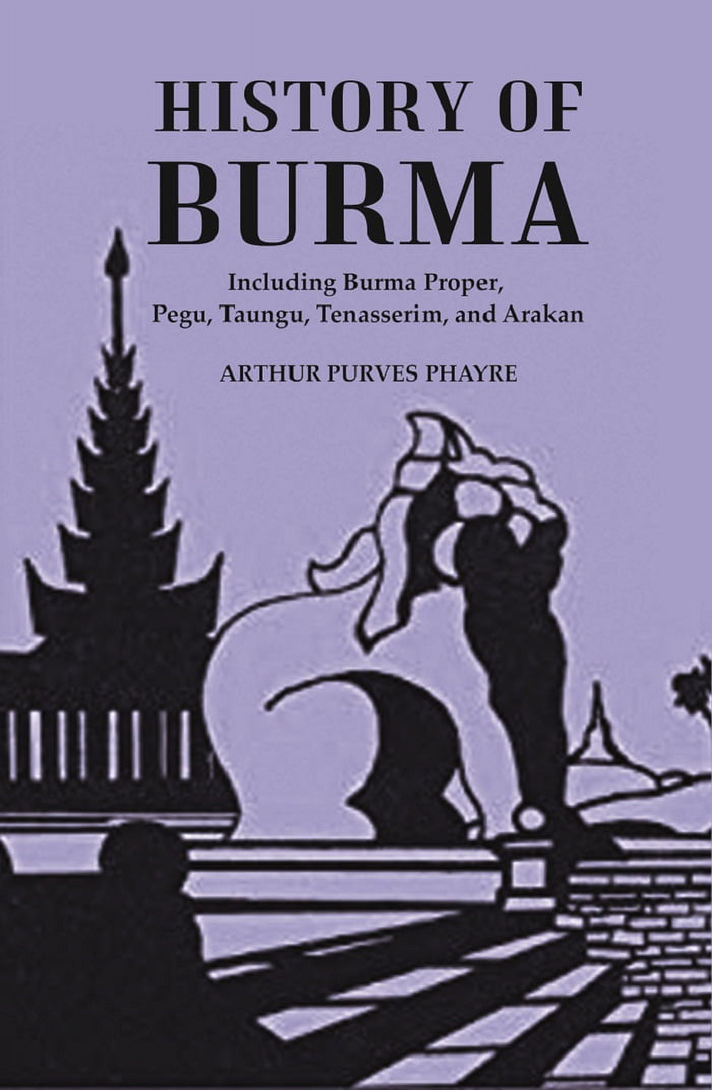 History Of Burma : Including Burma Proper, Pegu, Taungu, Tenasserim ...