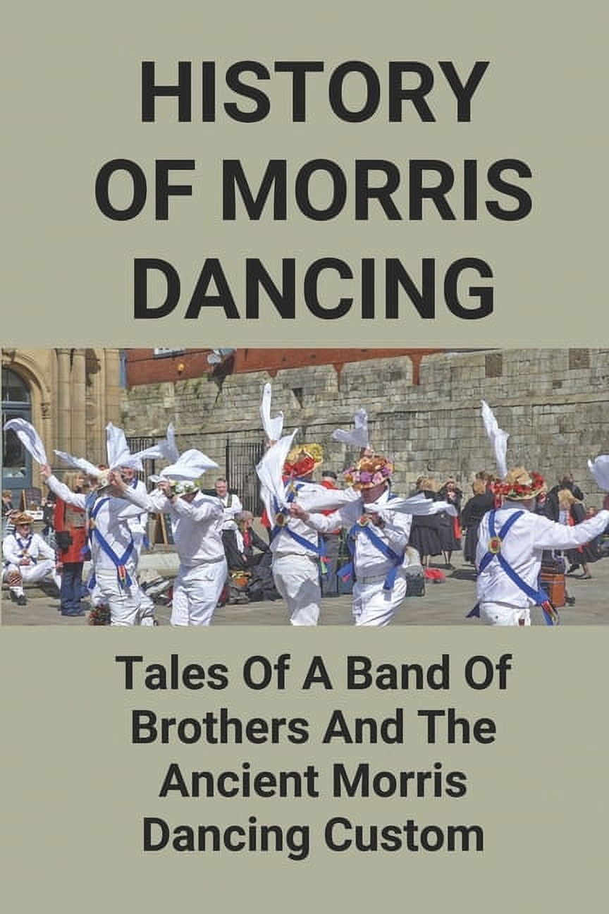 History Of Morris Dancing: Tales Of A Band Of Brothers And The Ancient ...
