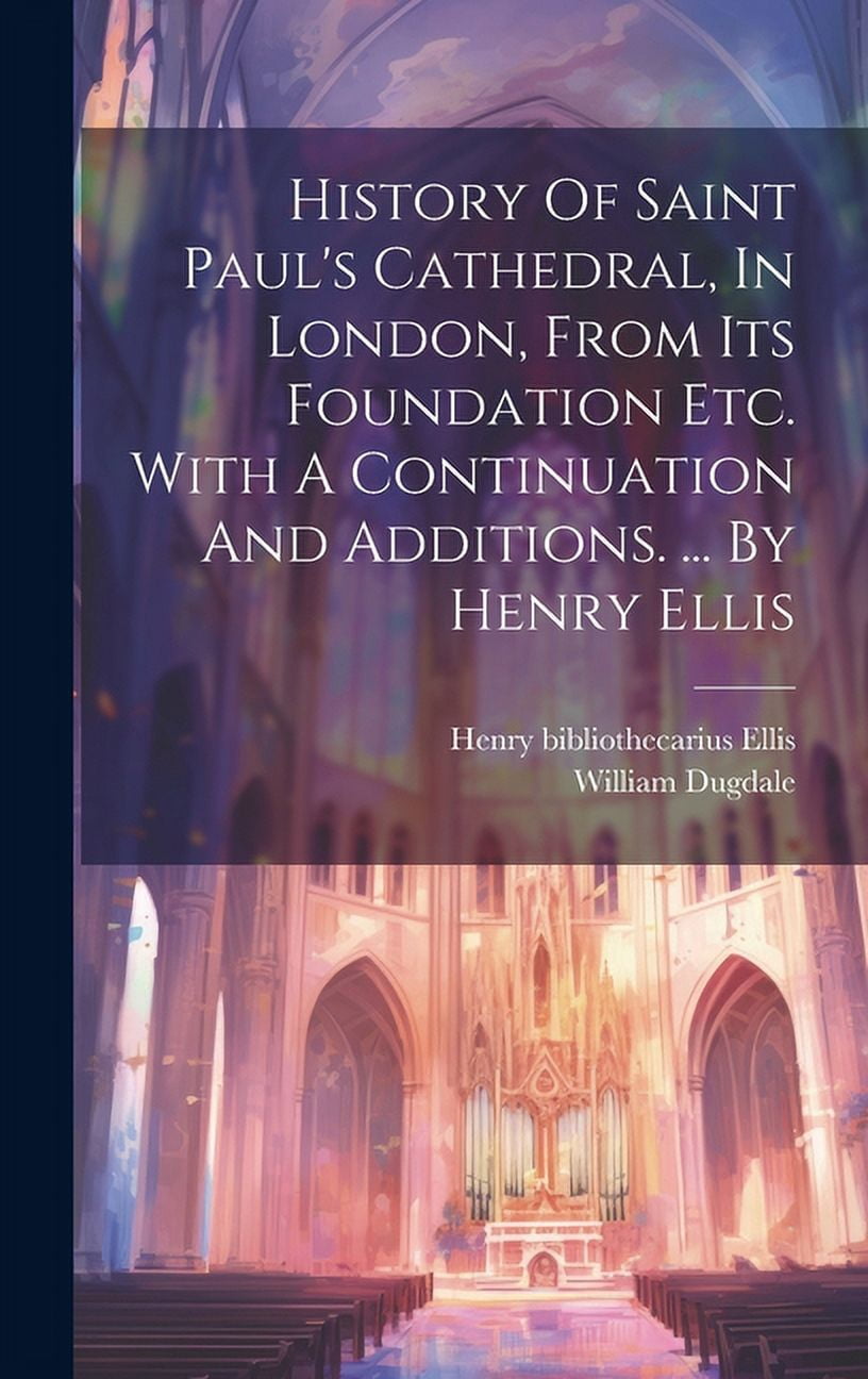 History Of Saint Paul's Cathedral, In London, From Its Foundation Etc ...
