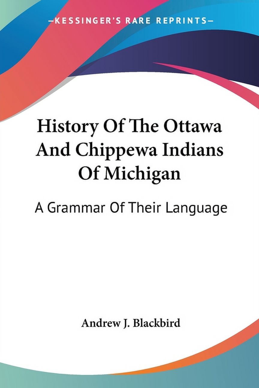 History Of The Ottawa And Chippewa Indians Of Michigan: A Grammar Of ...